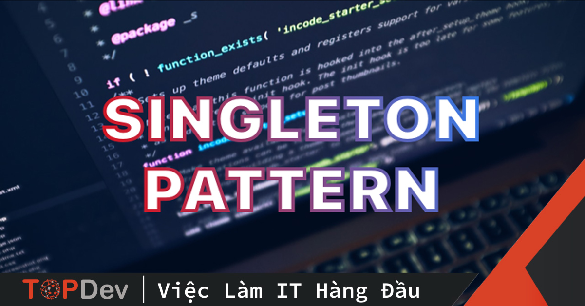 Singleton Pattern là gì? Khái niệm và ứng dụng | TopDev