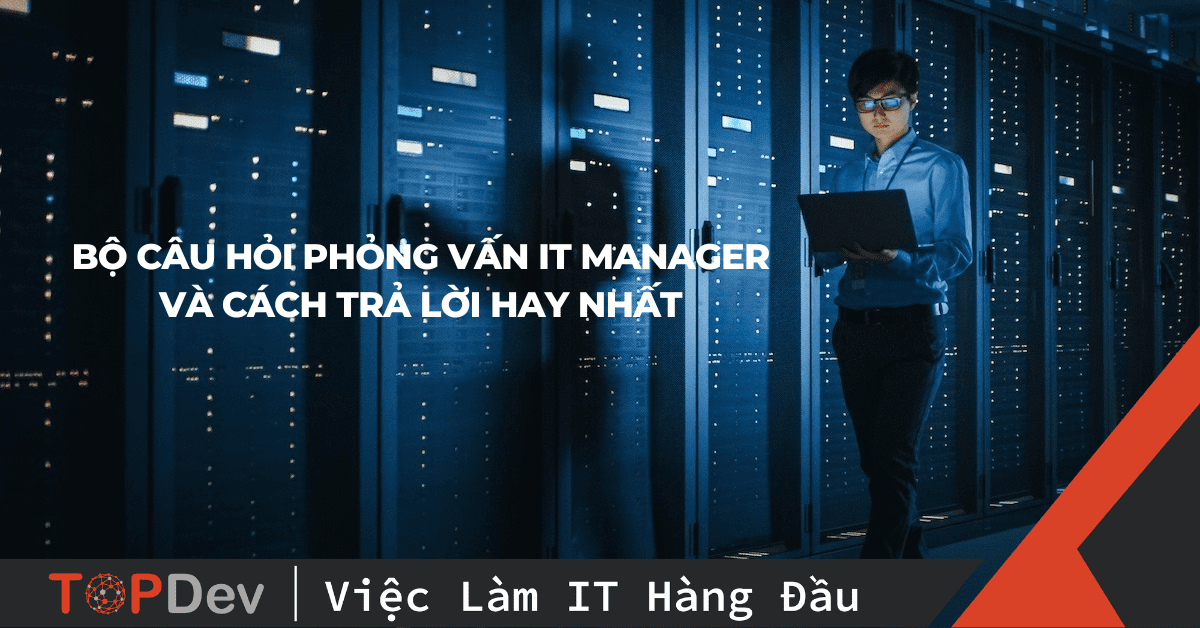 Bộ câu hỏi phỏng vấn IT Manager và cách trả lời hay nhất