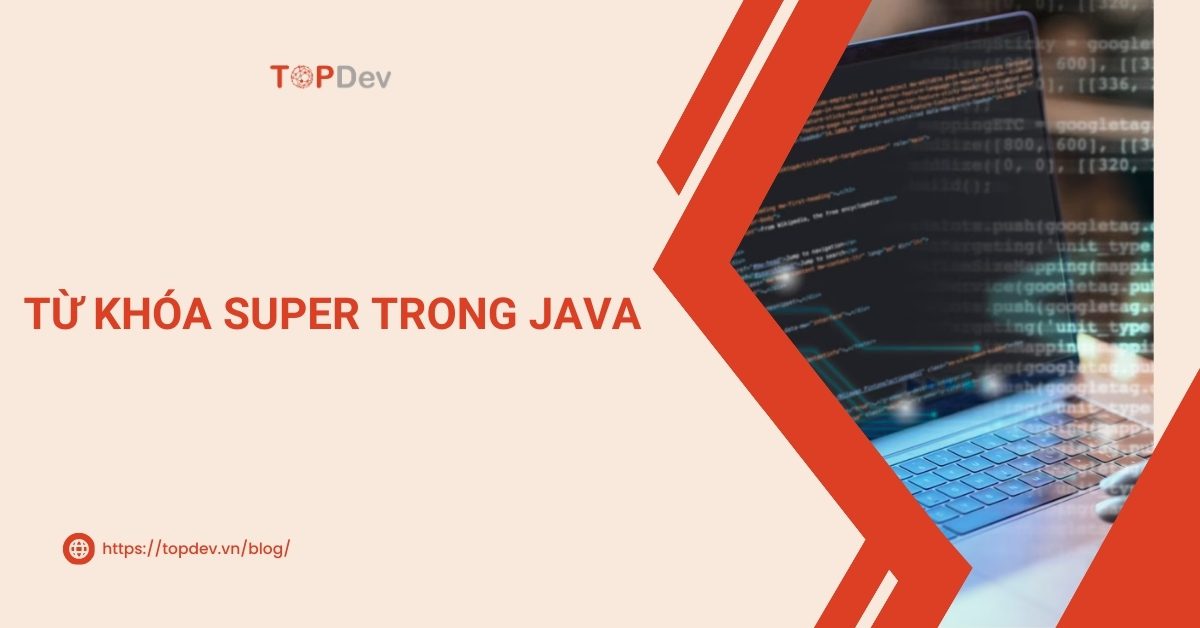 Từ khóa super trong Java: Các ví dụ minh họa chi tiết | TopDev