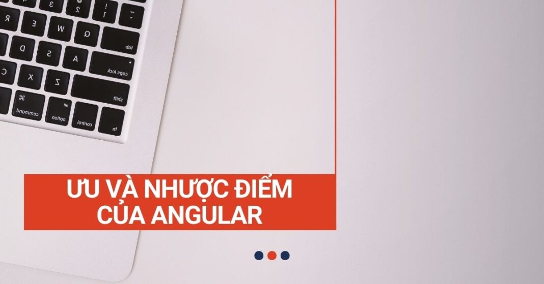 Angular là gì? Những ưu điểm và tính ứng dụng của Angular