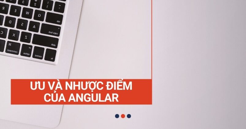 Angular là gì? Những ưu điểm và tính ứng dụng của Angular