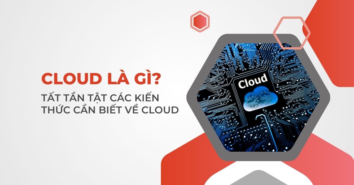 Cloud là gì? Tất tần tật các kiến thức cần biết về Cloud