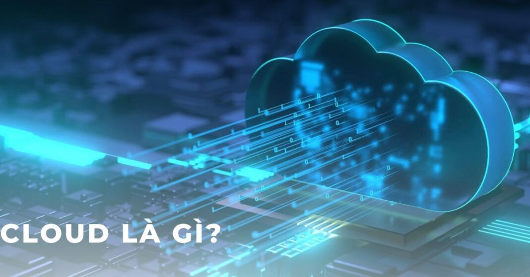 Cloud là gì? Tất tần tật các kiến thức cần biết về Cloud