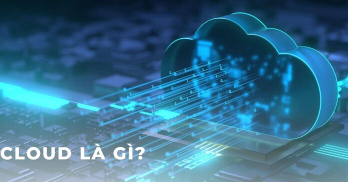 Cloud là gì? Tất tần tật các kiến thức cần biết về Cloud