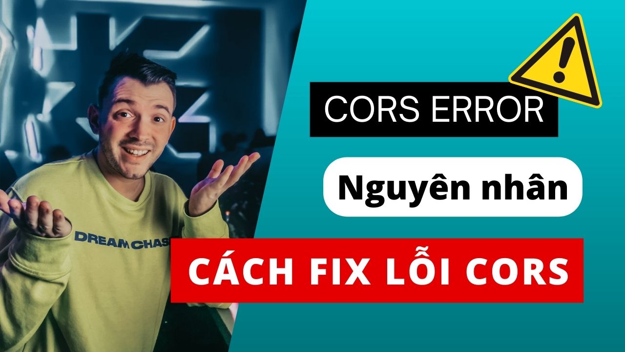 CORS error là gì? Nguyên nhân, cách xử lí các lỗi CORS phổ biến
