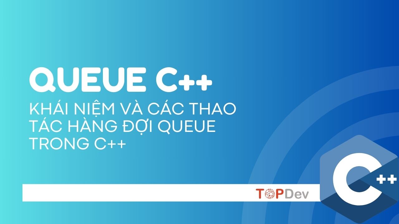 Queue C++ | Khái niệm và các thao tác hàng đợi Queue trong C++
